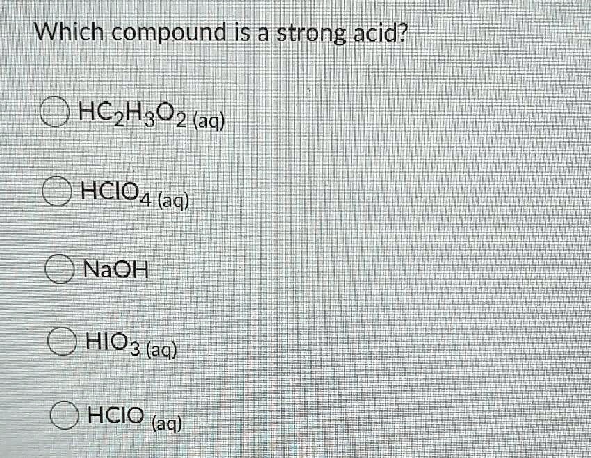 SOLVED: Which compound is a strong acid? HC2H302 (aq) HCIO4 (aq) NaOH ...
