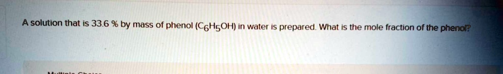 SOLVED: A solution that is 33.6% by mass of phenol (C6H6OH) in water is ...