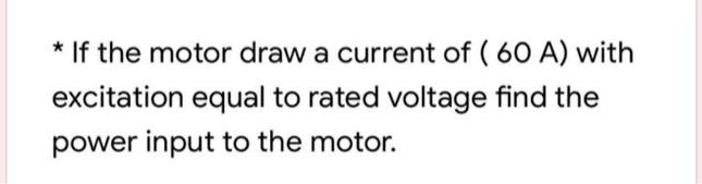 * If the motor draw a current of (60 A) with excitation equal to rated ...
