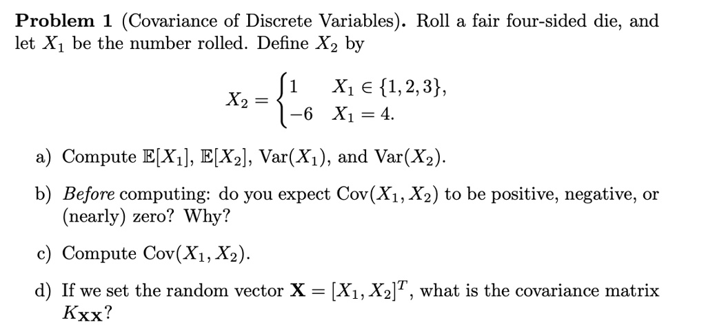 problem 1 covariance of discrete variables roll a fair four sided die and let x1 be the number ...