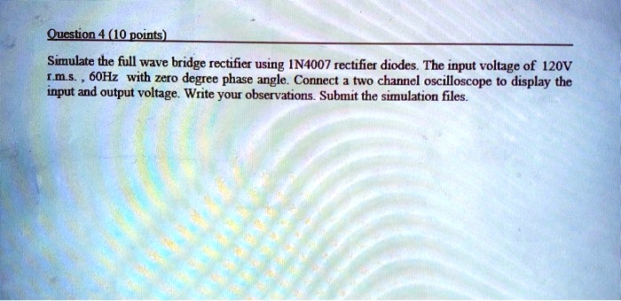 Question 4 (10 points) Simulate the full wave bridge rectifier using 1N4007 rectifier diodes ...