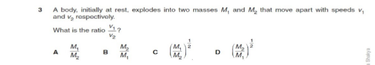 3 A body, initially at rest, explodes into two masses M1 and M2 that move apart with speeds v1 ...