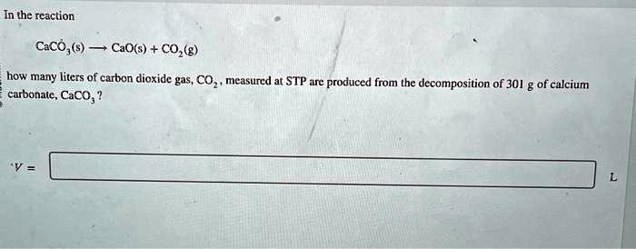 In the reaction CaCO3(s) ? CaO(s) + CO2(g) how many liters of carbon ...