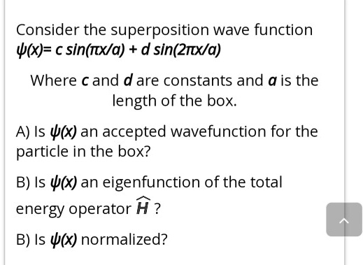 Consider the superposition wave function ?(x)= c sin(?x/?) + d sin(2?x/?) Where c and d are ...