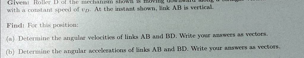SOLVED: With a constant speed of vD. At the instant shown, link AB is vertical. Find: (a ...