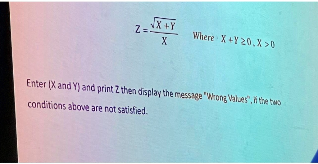 SOLVED: Z = (sqrtx+Y) / x Where x + Y >= 0, x > 0 Enter X and Y and ...