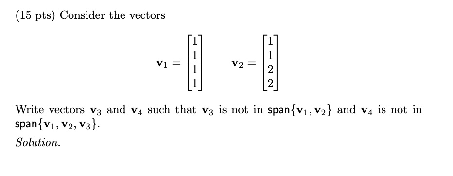 SOLVED: (15 pts) Consider the vectors 1 1 V1 V2 Write vectors V3 and v4 such that V3 is not in ...