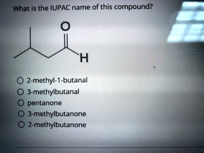SOLVED: What is the IUPAC name of this compound? 2-methyl-1-butanal, 3 ...