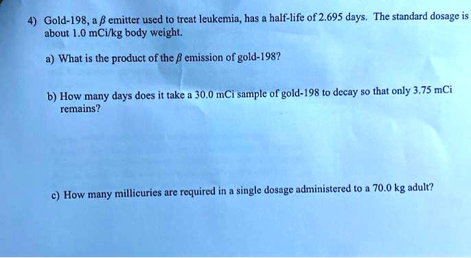 gold 198a 8 emitter used to trcat leukemia has half life of 2695 days ...
