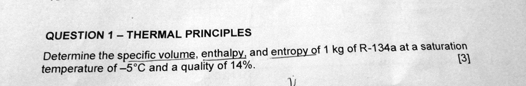 SOLVED: QUESTION 1 - THERMAL PRINCIPLES: Determine the specific volume, enthalpy, and entropy of ...