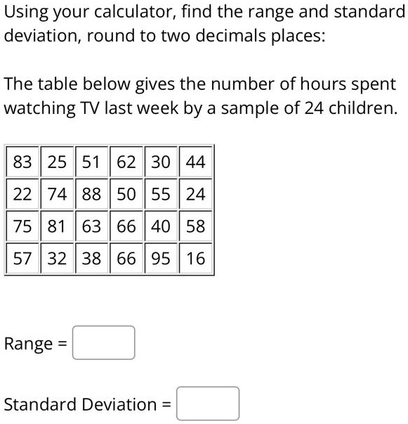 SOLVED: Using your calculator, find the range and standard deviation, rounded to two decimal ...