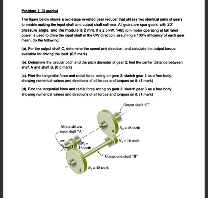 Problem 2. (3 marks) The figure below shows a two-stage reverted gear reducer that utilizes two ...