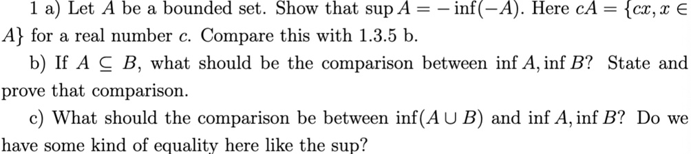 1 a) Let A be a bounded set. Show that sup A = -inf(-A) for a real ...