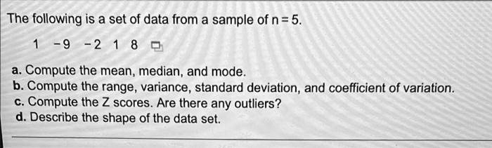 SOLVED: The following is a set of data from a sample ofn= 5. -9 -2 a. Compute the mean, median ...