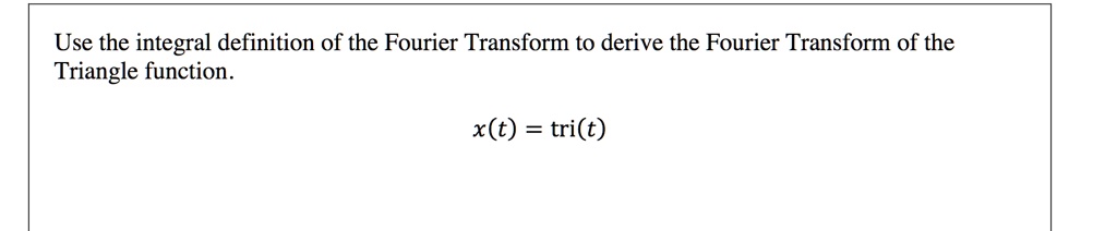 SOLVED: Use the integral definition of the Fourier Transform to derive the Fourier Transform of ...