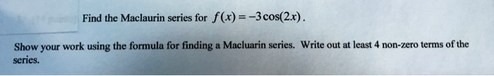 SOLVED: Find the Maclaurin series for f(x) = -3cos(2x). Show your work using the formula for ...