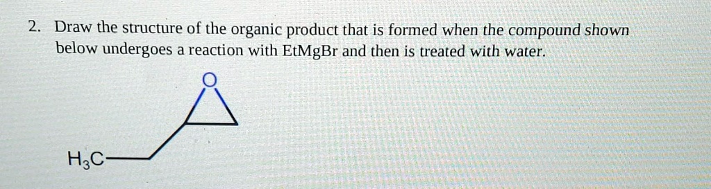 2. Draw the structure of the organic product that is formed when the compound shown below ...