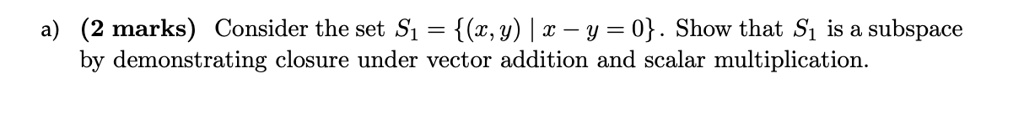 SOLVED: a) (2 marks) Consider the set S1 = (w,y) | x -y = 0 . Show that ...