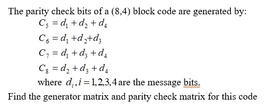 The parity check bits of a (8,4) block code are generated by: C5 = d1 + d2 + d4 C6 = d1 + d2 ...
