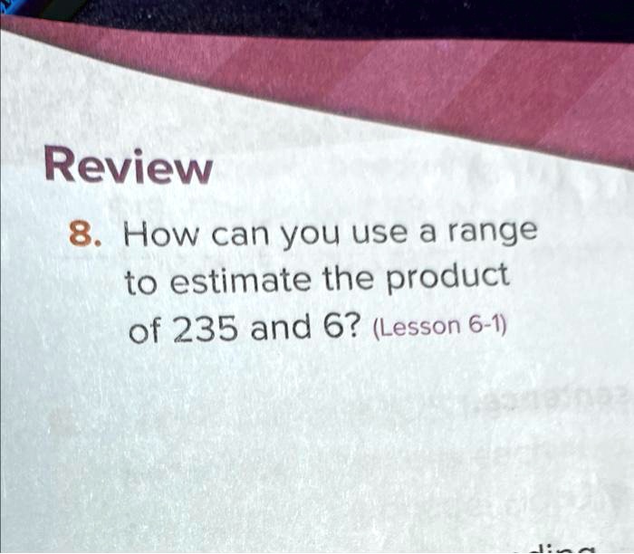 [GET ANSWER] Review 8. How can you use a range to estimate the product ...
