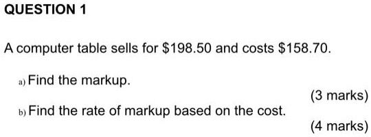QUESTION 1 A computer table sells for 198.50 and costs158.70. a) Find ...