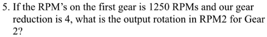 SOLVED: 5. If the RPM's on the first gear is 1250 RPMs and our gear ...