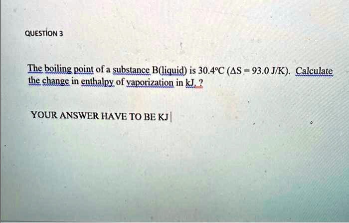 SOLVED: QUESTION 3 The boiling point of a substance B(liquid) is 30.4C (4S = 93.0 JK) Calculate ...
