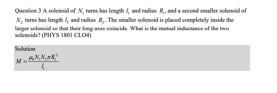 Question 3 A solenoid of N1 turns has length l1 and radius R1, and a ...