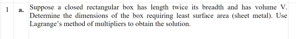 1 a. Suppose a closed rectangular box has length twice its breadth and has volume V. Determine ...