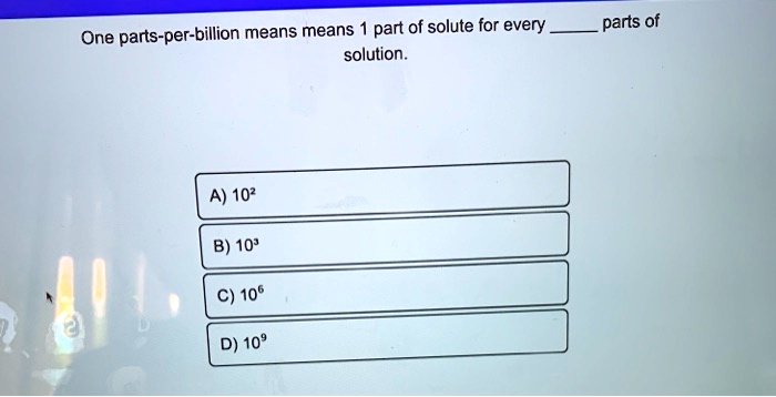 SOLVED: One parts-per-billion means means part of solute for every solution: parts of A) 102 B ...