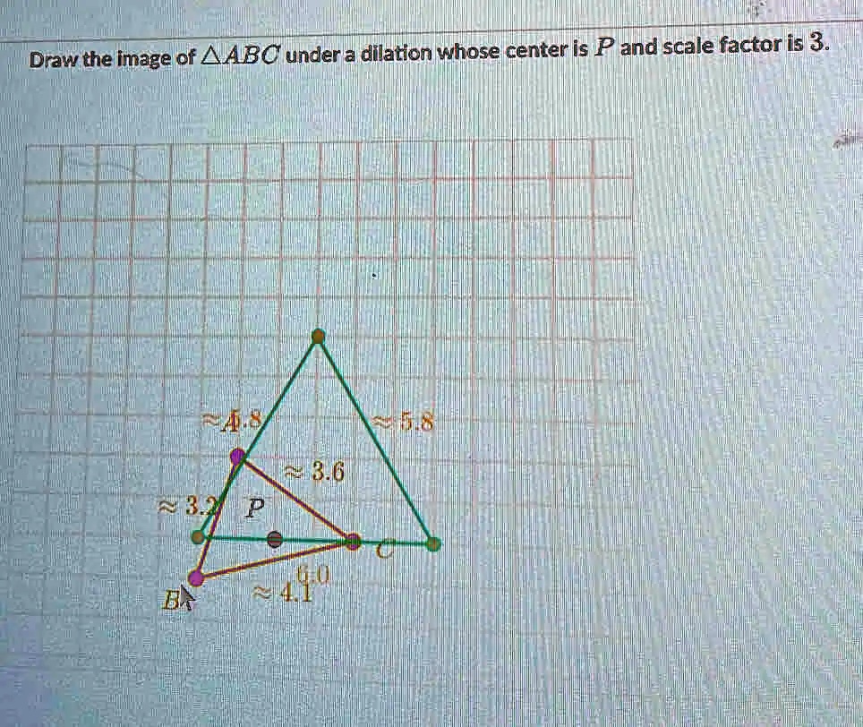SOLVED: Draw the Image of AABC under a dilation Whose center is P and scale factor is 3 Af 3.6 P 4
