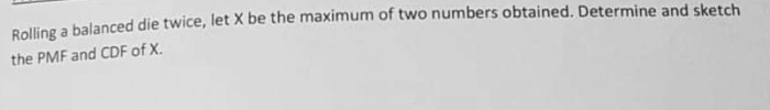 SOLVED: Rolling a balanced die twice, let X be the maximum of two ...