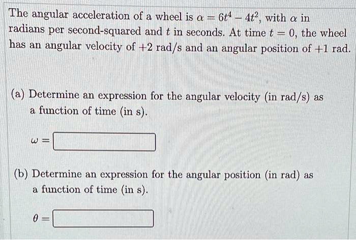 The angular acceleration of a wheel is 6t^4 + 4t^2 with units in ...
