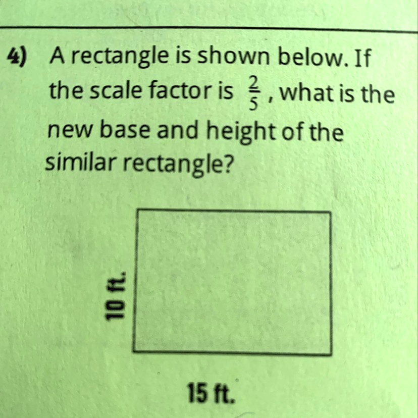 SOLVED: 'A rectangle is shown below. If the scale factor is 2/5 , what is the new base and ...