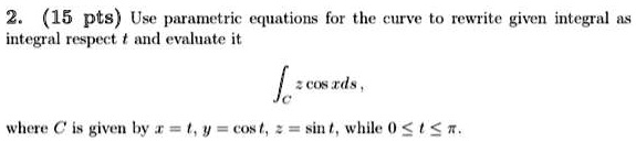 15 pts use parametric equations for the curve to rewrite given integral ...