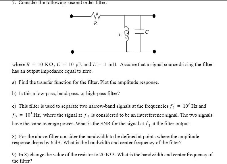 7. Consider the following second order filter: R C L where R = 10 ??, C ...