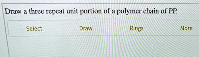 SOLVED: Draw a three repeat unit portion of a polymer chain of PP Select Draw Rings More