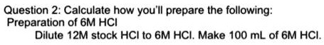 SOLVED: Question 2: Calculate how you"Il prepare the following: Preparation of 6M HCI Dilute 12M ...