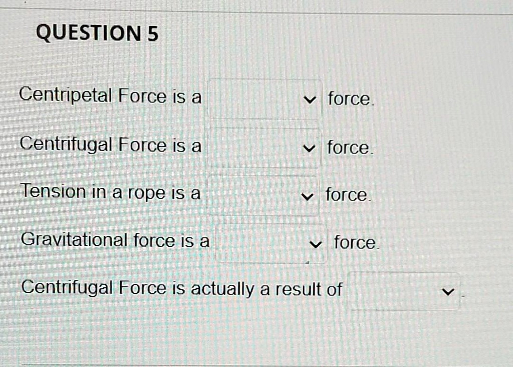QUESTION 5 Centripetal Force is a force. Centrifugal Force is a force ...