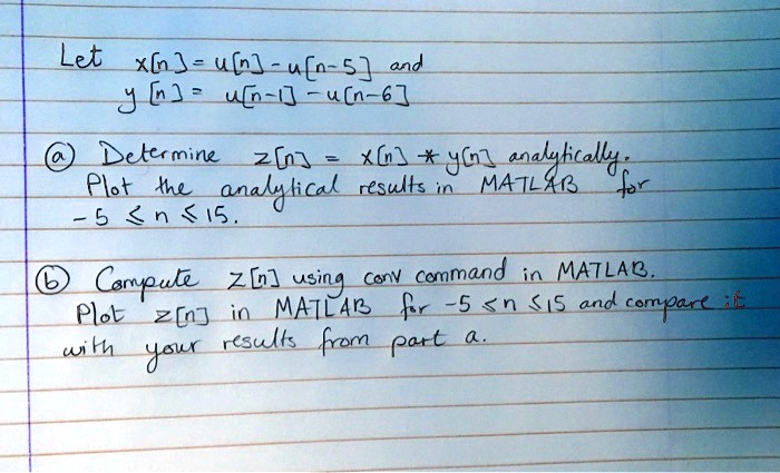 Let x[n] = u[n] - u[n-5] and y[n] = u[n-1] - u[n-6]. Determine z[n] = x[n] * y[n] analytically ...