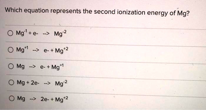 SOLVED: Which equation represents the second ionization energy of Mg ...