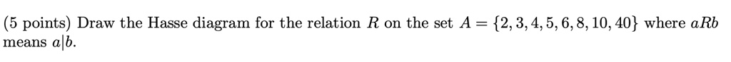 SOLVED: 5 points) Draw the Hasse diagram for the relation R on the set A = 2,3,4,5,6,8,10,40 ...