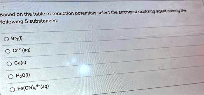 Based on the table of reduction potentials select the strongest ...