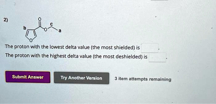 2) C b a The proton with the lowest delta value (the most shielded) is The proton with the ...
