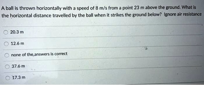 a ball is thrown horizontally with a speed of 8 ms from point 23 m ...