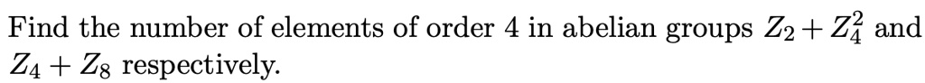 SOLVED: Find the number of elements of order 4 in abelian groups Z2 + Z? and Z4 Z8 respectively: