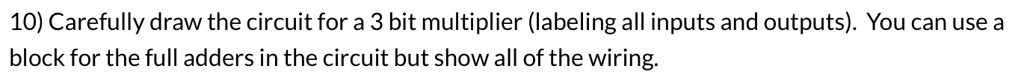 SOLVED: 10) Carefully draw the circuit for a 3 bit multiplier (labeling all inputs and outputs ...