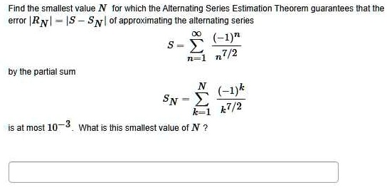 SOLVED: Find the smallest value N for which the Alternating Series Estimation Theorem guarantees ...