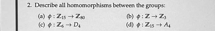 2. Describe all homomorphisms between the groups: (a) ϕ: ℤ15→ℤ80 (c) ϕ ...