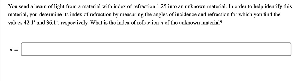SOLVED: You send a beam of light from material with index of refraction 1.25 into an unknown ...